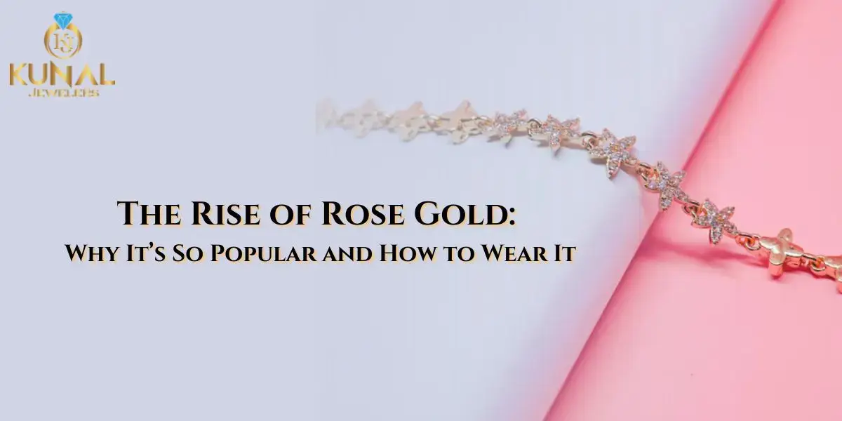 The Rise of Rose Gold: Why It’s So Popular & How to Wear It